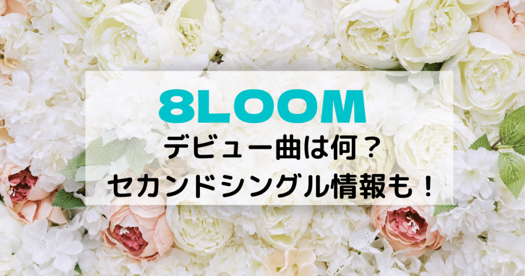 8LOOM(ブルーム)のデビュー曲は？全5曲紹介、ライブ情報も！